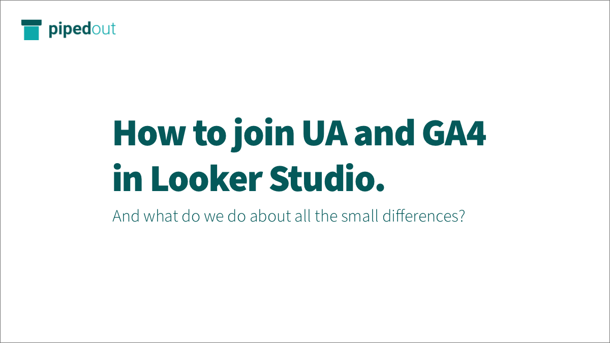 How to blend GA4 & UA in Looker Studio? | Piped Out